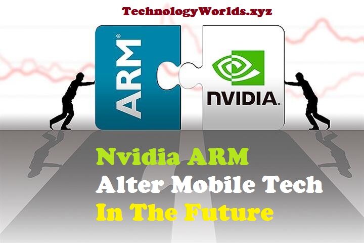 How Nvidia Buying ARM Could Alter Mobile Tech In The Future