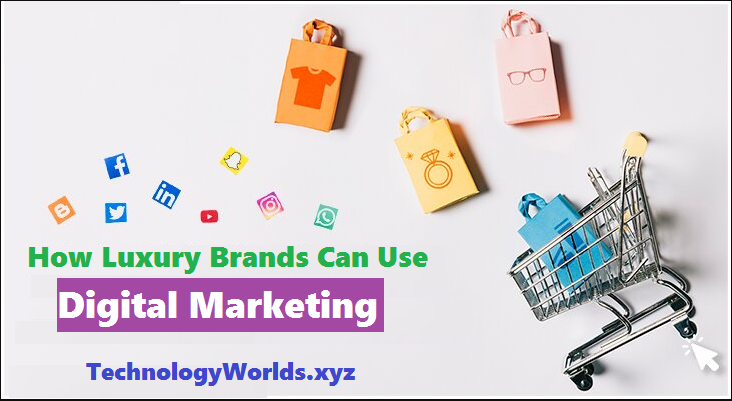 How Luxury Brands Can Use Digital Marketing - TechnologyWorlds